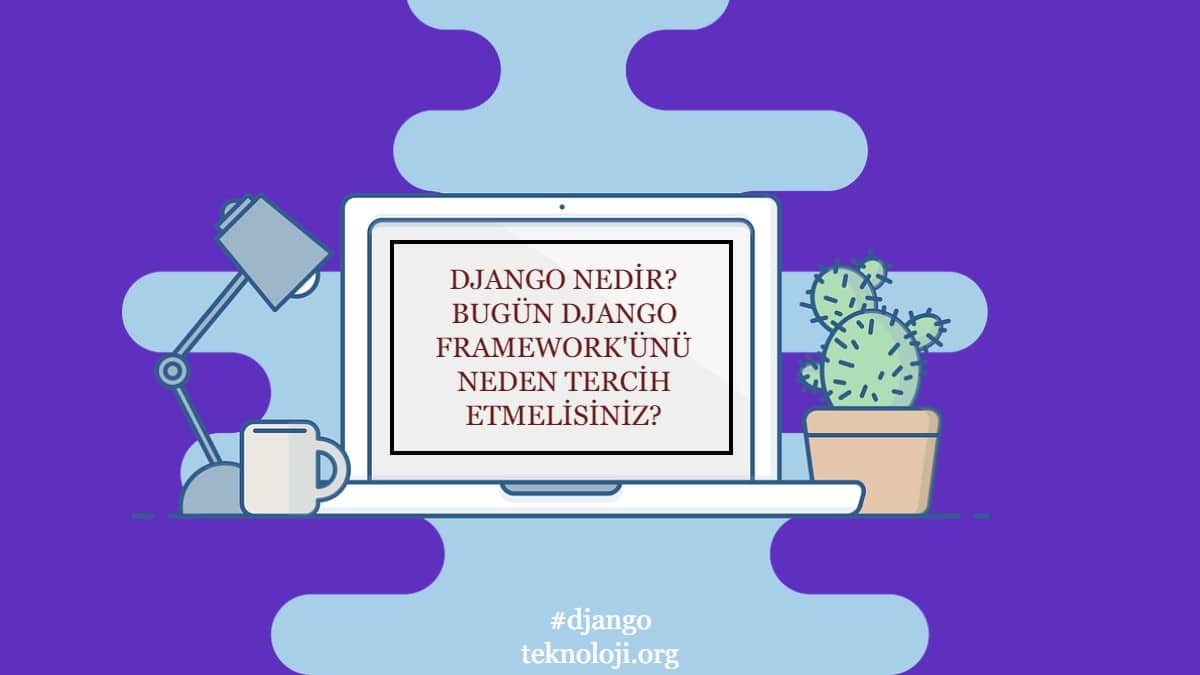 Django Framework'ü Nedir? Avantajları Neler?
